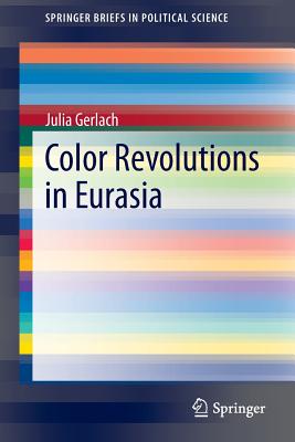 Color Revolutions in Eurasia (Springerbriefs in Political Science ...
