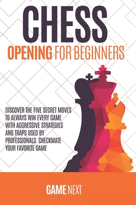 Chess Opening for Beginners: Discover the five fundamental Moves to Win Your Game through Secret ...
