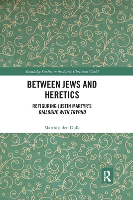 Between Jews and Heretics: Refiguring Justin Martyr's Dialogue with ...