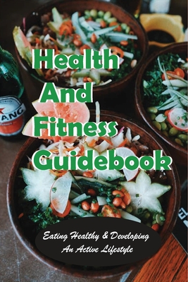 Health and Fitness Guidebook: Eating Healthy & Developing An Active ...