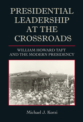 Presidential Leadership at the Crossroads: William Howard Taft and the ...