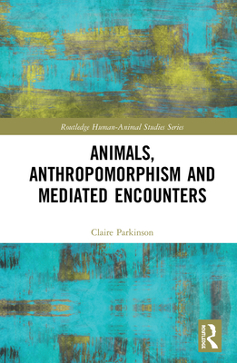 Animals, Anthropomorphism and Mediated Encounters (Routledge Human ...