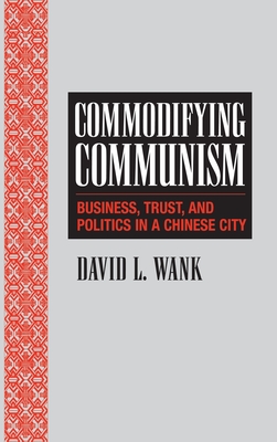 Commodifying Communism: Business, Trust, and Politics in a Chinese City ...