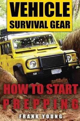 Vehicle Survival Gear: How to Start Prepping: (Prepping, Prepper's Guide) (Survival Book ...
