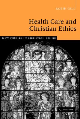Health Care and Christian Ethics (New Studies in Christian Ethics #26 ...
