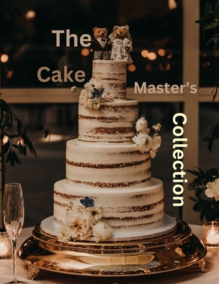 The Cake Master's Collection: The Ultimate and Classic Cake Cookbook ...