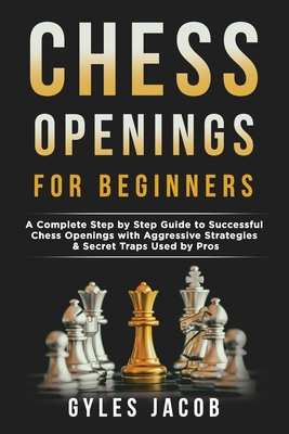 Chess Openings for Beginners: A Complete Step by Step Guide to Successful Chess Openings with ...