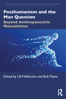Posthumanism and the Man Question: Beyond Anthropocentric Masculinities (Routledge Advances in ...