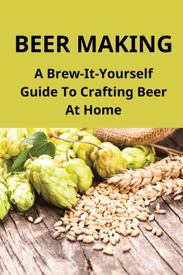 Beer Making: A Brew-It-Yourself Guide To Crafting Beer At Home: Make Beer At Home Easy | Prince ...