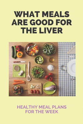 What Meals Are Good For The Liver: Healthy Meal Plans For The Week ...