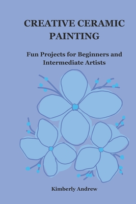 Creative Ceramic Painting: Fun Projects for Beginners and Intermediate ...