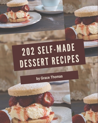 202 Self-made Dessert Recipes: A Dessert Cookbook for Your Gathering ...