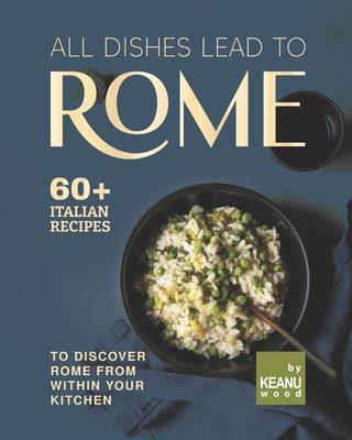 All Dishes Lead to Rome: 60 Italian Recipes to Discover Rome from ...