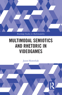 Multimodal Semiotics and Rhetoric in Videogames (Routledge Studies in ...
