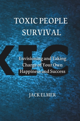 Toxic People Survival: Envisioning and Taking Charge of Your Own ...