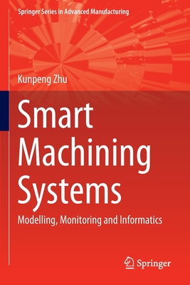Smart Machining Systems: Modelling, Monitoring and Informatics (Springer Advanced Manufacturing ...
