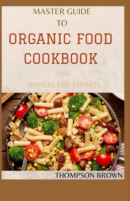 Master Guide to Organic Food Cookbook for Novices and Experts ...