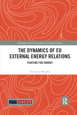 The Dynamics of EU External Energy Relations: Fighting for Energy ...