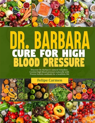 Dr. Barbara Cure for High Blood Pressure Discover Dr. Barbara Natural Remedies Combat High Blood Pressure Naturally With Proven Holistic Methods For Paperback CHAUTAUQUA BOOKSTORE