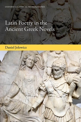 Latin Poetry in the Ancient Greek Novels (Oxford Classical Monographs ...