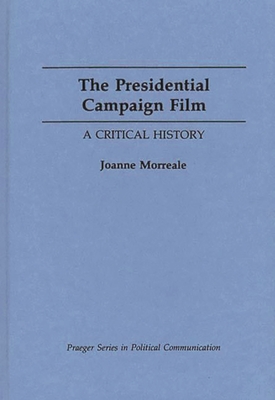 The Presidential Campaign Film: A Critical History (Praeger Political Communication ...