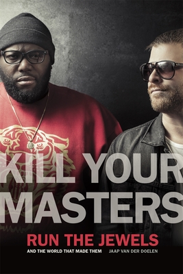 Kill Your Masters: Run the Jewels and the World That Made Them (Music ...
