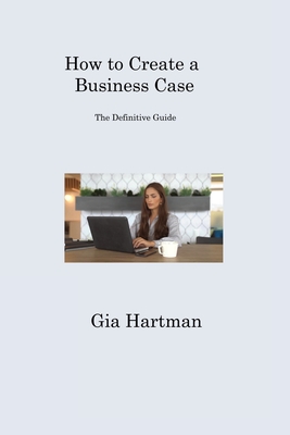 How to Create a Business Case: The Definitive Guide (Paperback ...
