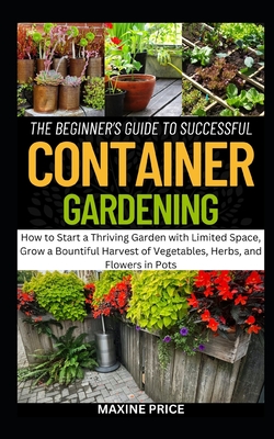The Beginner's Guide To Successful Container Gardening: How to Start a ...