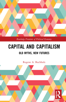 Capital and Capitalism: Old Myths, New Futures (Routledge Frontiers of ...