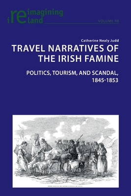 Travel Narratives of the Irish Famine: Politics, Tourism, and Scandal ...