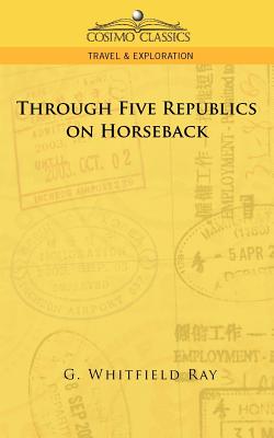 Through Five Republics on Horseback (Cosimo Classics. Travel ...