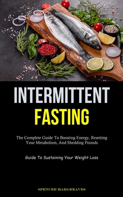 Intermittent Fasting: The Complete Guide To Boosting Energy, Resetting ...