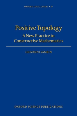 Positive Topology: A New Practice in Constructive Mathematics (Oxford Logic Guides ...