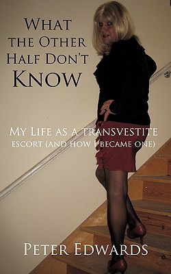 What the Other Half Don't Know: My Life as a Transvestite Escort (and ...