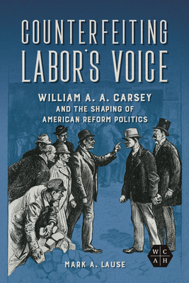 Counterfeiting Labor's Voice: William A. A. Carsey and the Shaping of ...