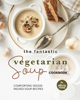 The Fantastic Vegetarian Soup Cookbook: Comforting Veggie-Packed Soup ...