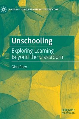 Unschooling: Exploring Learning Beyond the Classroom (Palgrave Studies ...