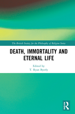 Death, Immortality, and Eternal Life (British Society for the ...