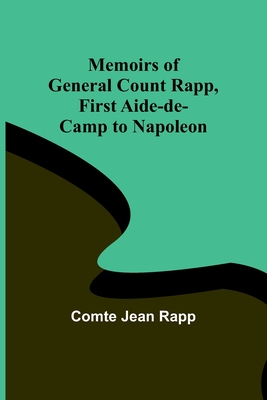 Memoirs of General Count Rapp, first aide-de-camp to Napoleon ...