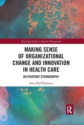 Making Sense of Organizational Change and Innovation in Health Care: An Everyday Ethnography ...
