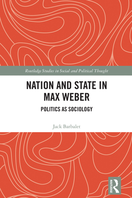 Nation and State in Max Weber: Politics as Sociology (Routledge Studies ...