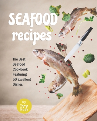 Seafood Recipes: The Best Seafood Cookbook Featuring 50 Excellent ...