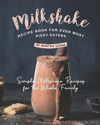Milkshake Recipe Book for Even Most Picky Eaters: Simple Milkshake ...