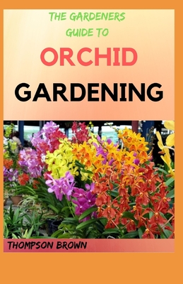 The Gardeners Guide to Orchid Gardening: Step By Step Way For Growing ...