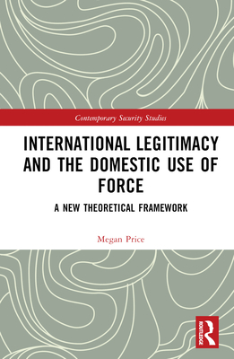 International Legitimacy and the Domestic Use of Force: A New Theoretical Framework ...