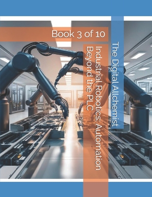 Industrial Robotics: Automation Beyond the PLC: Book 3 of 10 ...