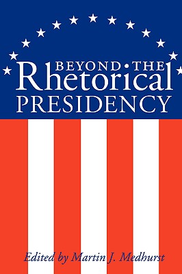 Beyond the Rhetorical Presidency (Presidential Rhetoric and Political ...