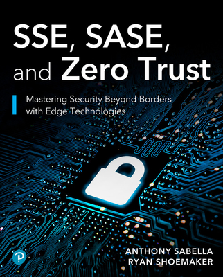 Sse, Sase, and Zero Trust: Mastering Security Beyond Borders with Next-Gen Edge Technologies ...