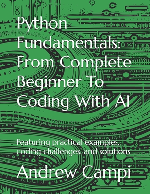 Python Fundamentals: From Complete Beginner To Coding With AI: Featuring practical examples ...