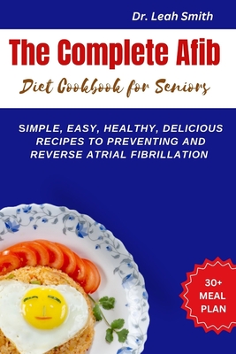 The Complete Afib Diet Cookbook for Seniors: Simple, Easy, Healthy ...
